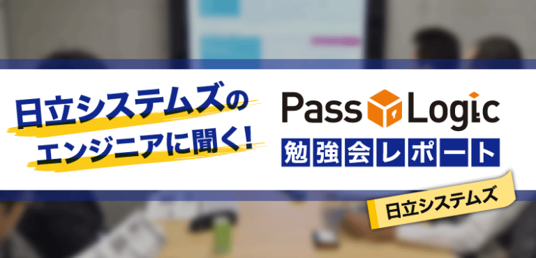 日立システムズのエンジニアに聞く！PassLogic勉強会レポート | PassLogic -パスロジック-
