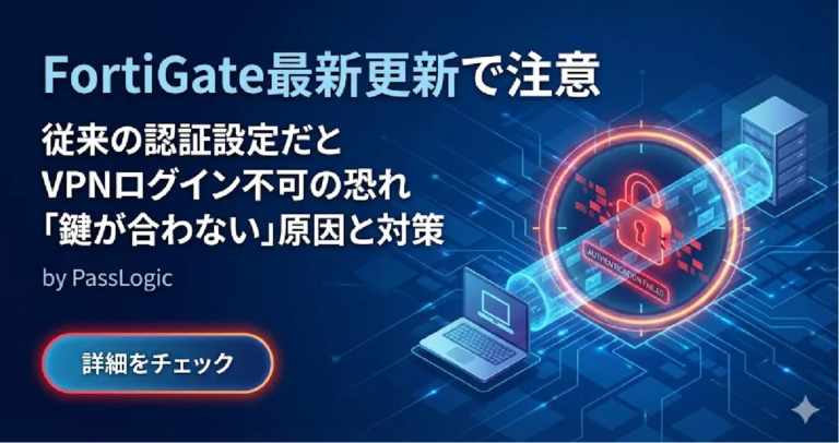 【ログインできない!?】FortiGateアップデートで変わった認証仕様とその対処法を解説！ | PassLogic -パスロジック-